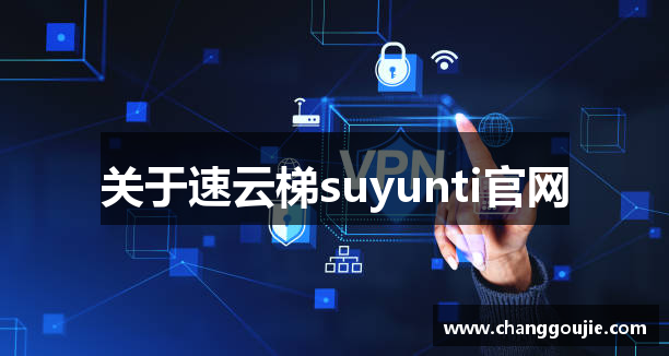 关于速云梯suyunti官网 - 速云梯官网 | 极速畅联 轻松突破网络限制